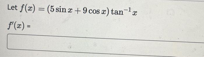 Solved Let f(x)=(5sinx+9cosx)tan−1x f′(x)= | Chegg.com