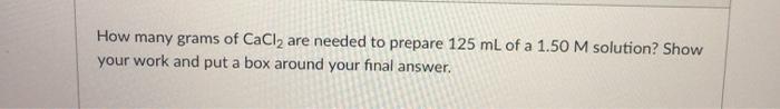 Solved How many grams of CaCl2 are needed to prepare 125 mL | Chegg.com