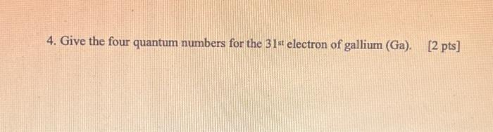 Solved 4. Give the four quantum numbers for the 31 st | Chegg.com