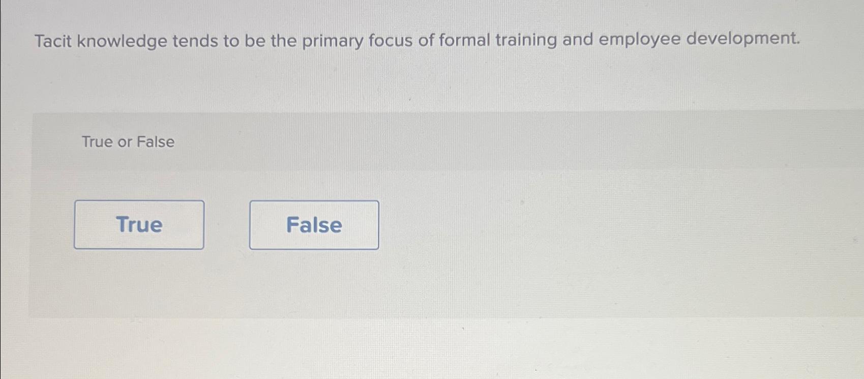 Solved Tacit knowledge tends to be the primary focus of | Chegg.com