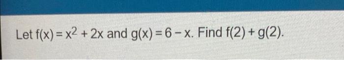 Solved Let f(x) = x2 + 2x and g(x) = 6 - x. Find f(2) + | Chegg.com