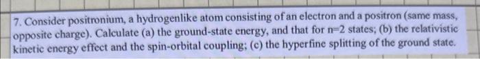 Solved 7. Consider positronium, a hydrogenlike atom | Chegg.com