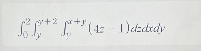 Solved ∫02∫yy+2∫yx+y(4z−1)dzdxdy | Chegg.com