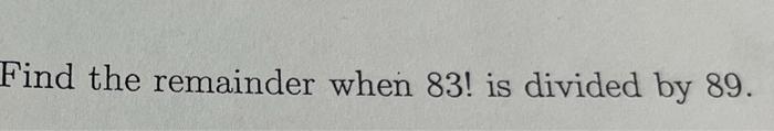 Solved Find the remainder when 83! is divided by 89. | Chegg.com