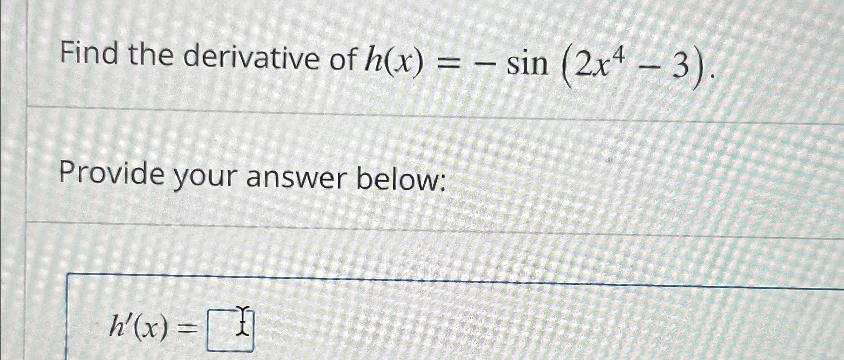 Solved Find the derivative of h(x)=-sin(2x4-3).Provide your | Chegg.com