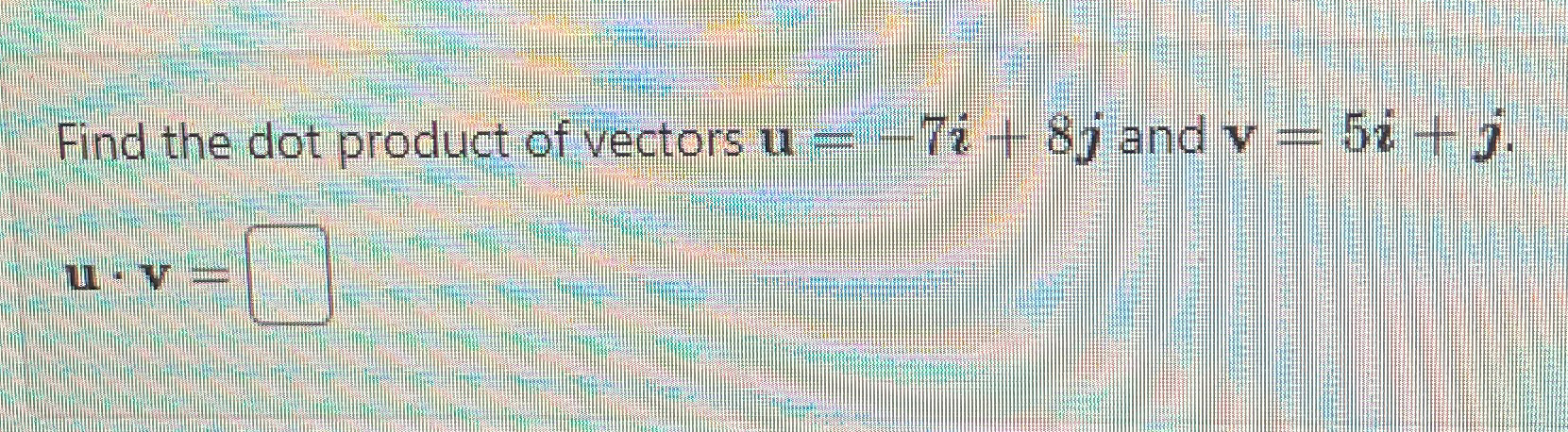 Solved Find the dot product of vectors u=-7i+8j ﻿and v=5i+j | Chegg.com