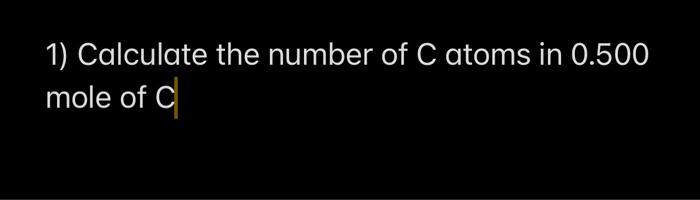 Solved 1) Calculate the number of C atoms in 0.500 mole of C | Chegg.com