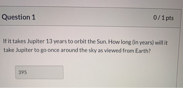 Solved Question 1 0/1 pts If it takes Jupiter 13 years to | Chegg.com