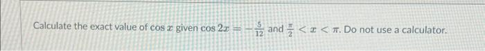 Solved Calculate the exact value of cosx given cos2x=−125 | Chegg.com