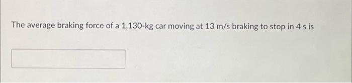 Solved The average braking force of a 1,130−kg car moving at | Chegg.com