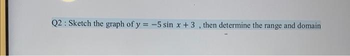 Solved Q2: Sketch the graph of y=−5sinx+3, then determine | Chegg.com