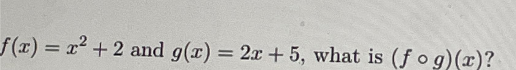 Solved f(x)=x2+2 ﻿and g(x)=2x+5, ﻿what is (f@g)(x)? | Chegg.com