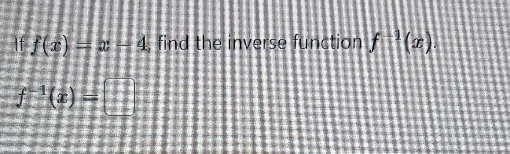 Solved If f(x)=x−4, find the inverse function f−1(x) f−1(x)= | Chegg.com