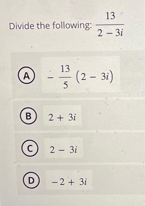 Solved Divide the following: A B (C) D 13 5 (2-3i) 2 + 3i 2 | Chegg.com