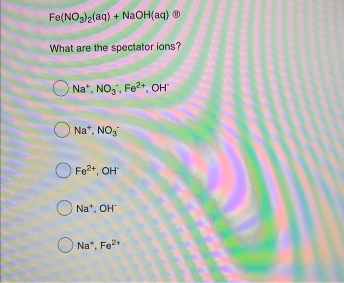 Solved Fe(NO3)2(aq) + NaOH(aq) ® What are the spectator | Chegg.com