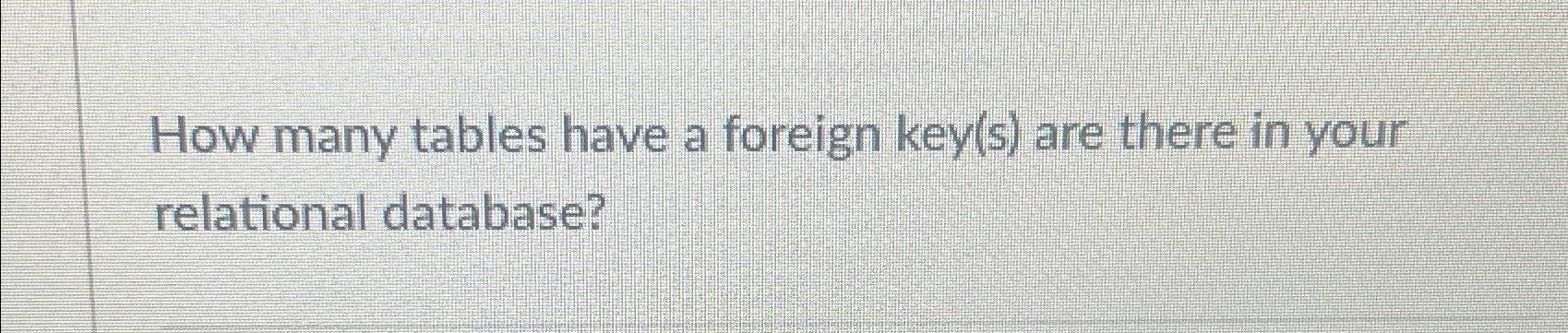 Solved How many tables have a foreign key(s) ﻿are there in | Chegg.com