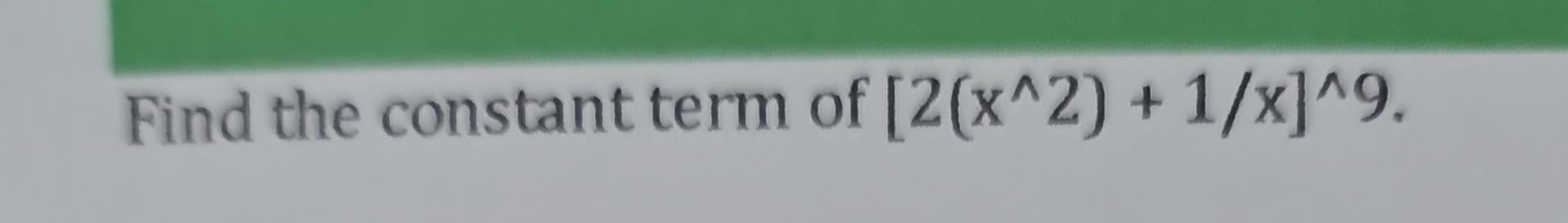 Solved Find the constant term of [2(x∧2)+1/x]∧9. | Chegg.com