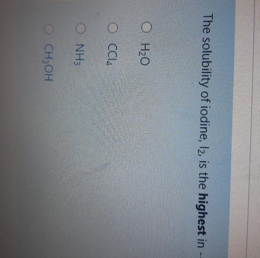 Solved The solubility of iodine, 12, is the highest in 0 H20 | Chegg.com