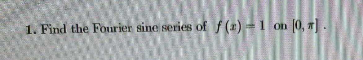 Solved 1. Find the Fourier sine series of f(x)=1 on [0,π]. | Chegg.com