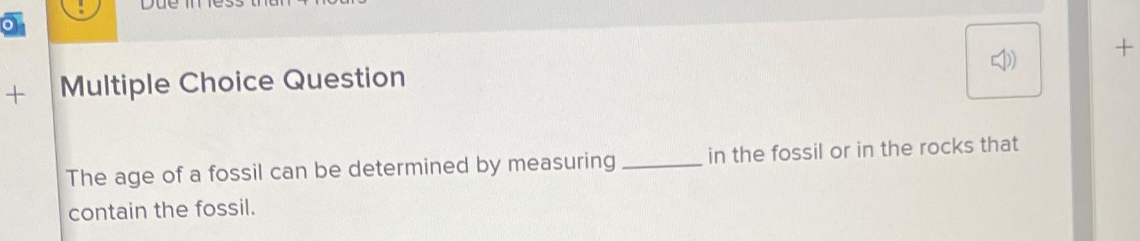 Solved The age of a fossil can be determined by measuring in | Chegg.com