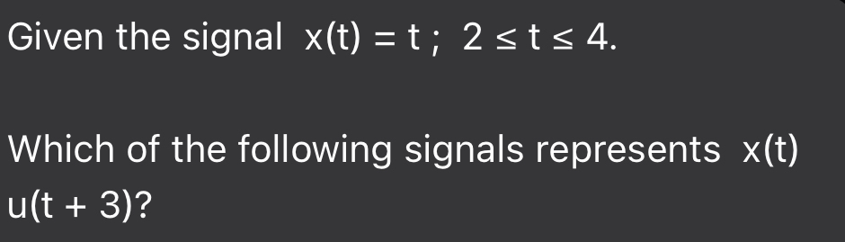 Solved Given the signal x(t)=t;2≤t≤4.Which of the following | Chegg.com