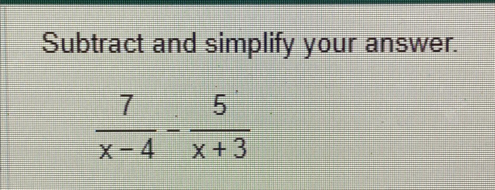 Solved Subtract and simplify your answer.7x-4-5x+3 | Chegg.com