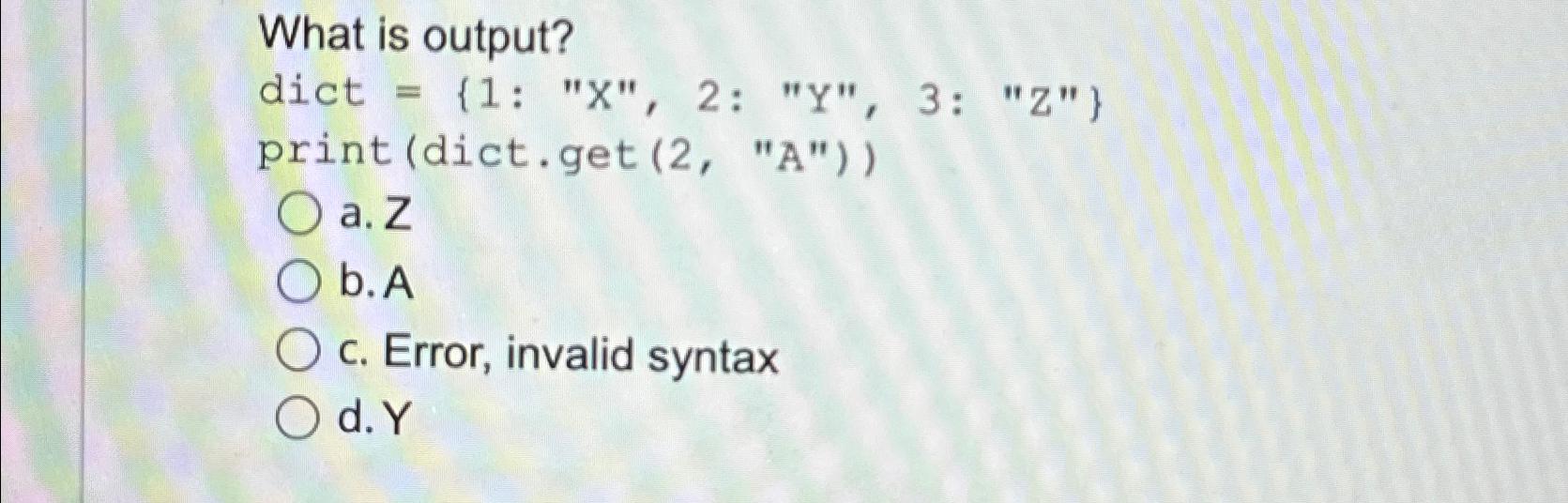 Solved What is output?dict "X", 2: "Y", 3: "Z" }print | Chegg.com