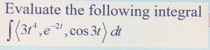Solved Evaluate the following integral ∫﻿﻿(3t4,e-2t,cos3t)dt | Chegg.com