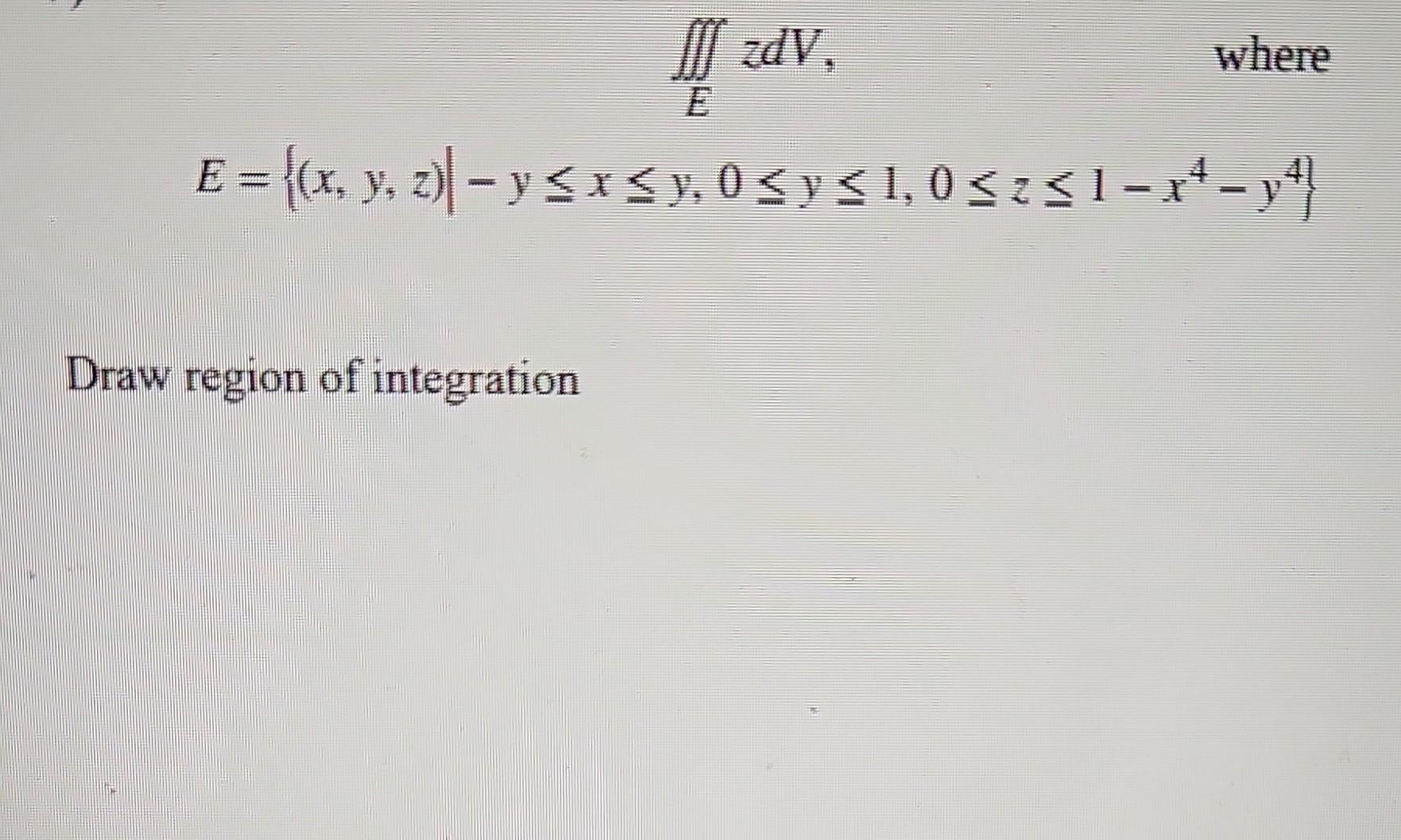 Solved E={(x,y,z)∣−y≤x≤y,0≤y≤1,0≤z≤1−x4−y4} Draw region of | Chegg.com