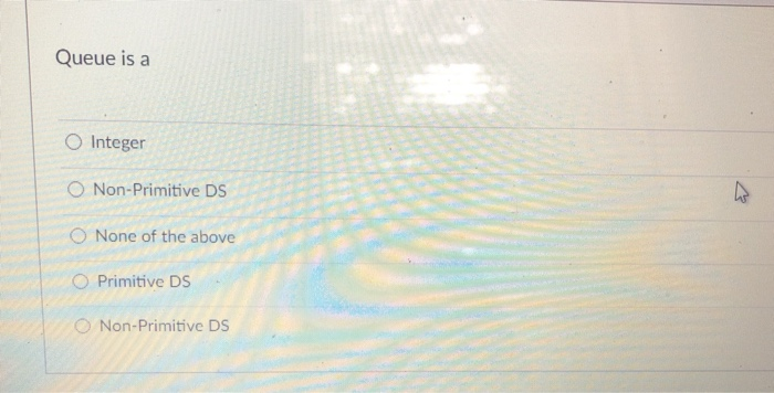 Solved Queue is a Integer Non-Primitive DS None of the above | Chegg.com