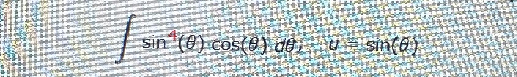 Solved ∫﻿﻿sin4(θ)cos(θ)dθ,u=sin(θ) | Chegg.com
