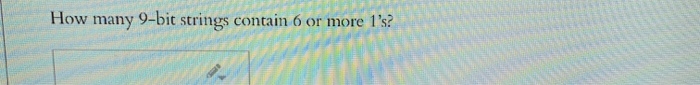 Solved How many 9-bit strings contain 6 or more 1's? | Chegg.com