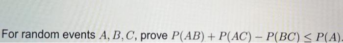 Solved For random events A,B,C, prove P(AB)+P(AC)−P(BC)≤P(A) | Chegg.com