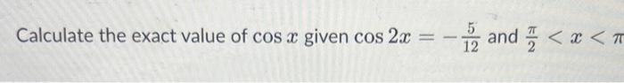 Solved Calculate the exact value of cosx given cos2x=−125 | Chegg.com