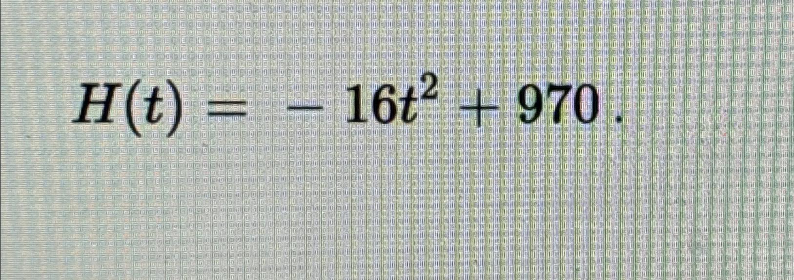 Solved H(t)=-16t2+970 ﻿round to the nearest 3 ﻿decimal | Chegg.com