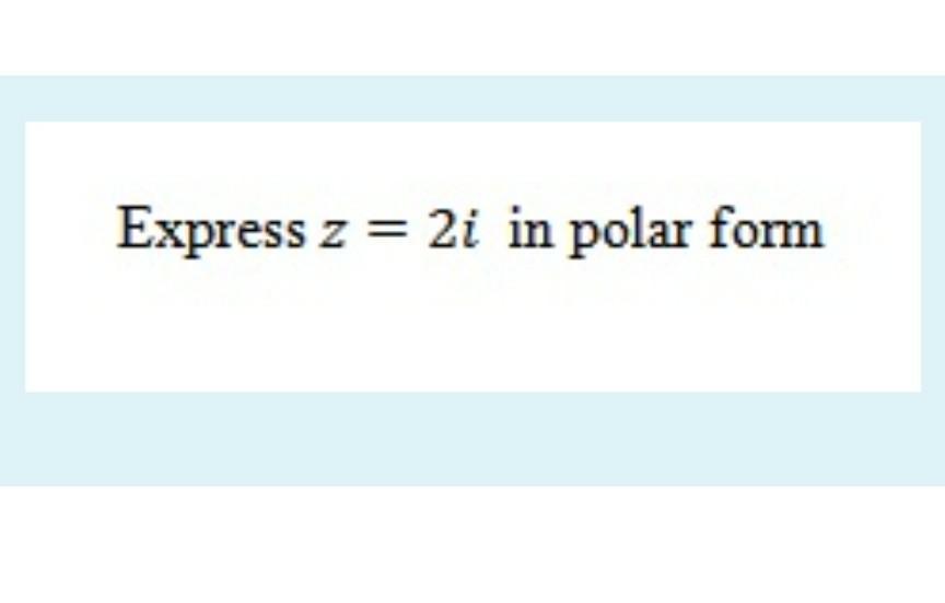Solved Express z = 2i in polar form | Chegg.com
