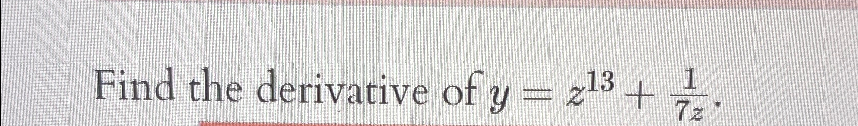 Solved Find the derivative of y=z13+17z. | Chegg.com
