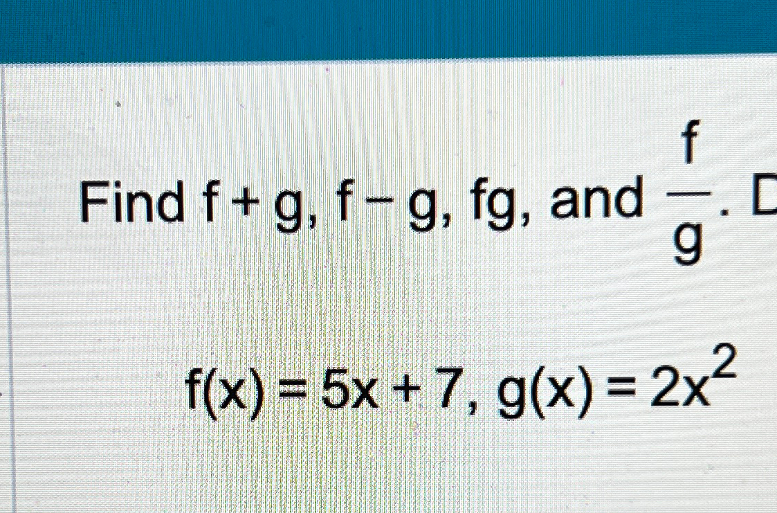 Solved Find f+g,f-g,fg, ﻿and fgf(x)=5x+7,g(x)=2x2 | Chegg.com
