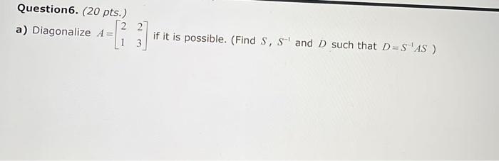 Solved Question6. (20 pts.) a) Diagonalize A=[2123] if it is | Chegg.com
