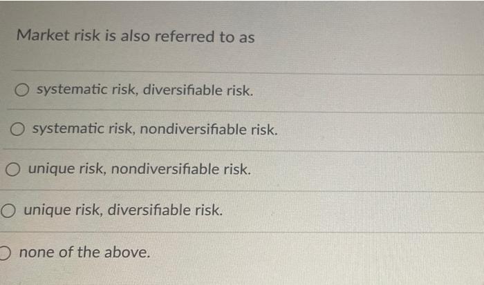 Solved Market risk is also referred to as O systematic risk, | Chegg.com