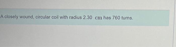 Solved A closely wound, circular coil with radius 2.30 cm | Chegg.com