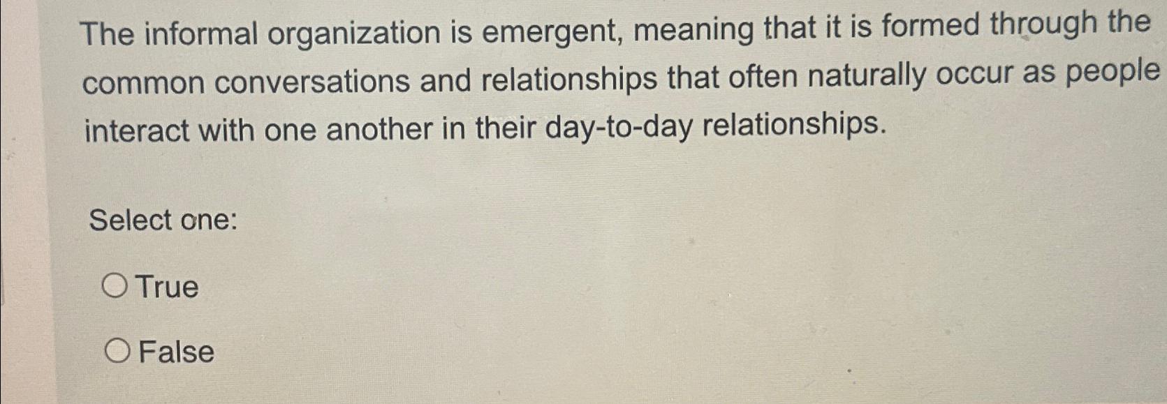 Solved The informal organization is emergent, meaning that | Chegg.com