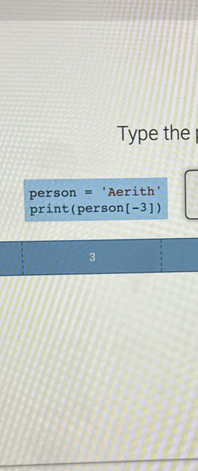 Solved Type theperson = ﻿'Aerith ?' ﻿print(person [-3])3 | Chegg.com