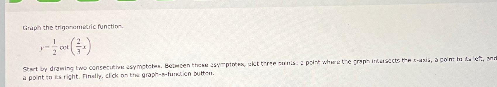 Solved Graph the trigonometric function.y=12cot(23x)Start by | Chegg.com