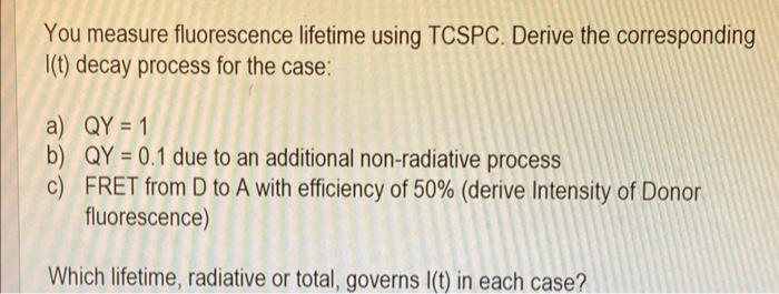 Solved You measure fluorescence lifetime using TCSPC. Derive | Chegg.com