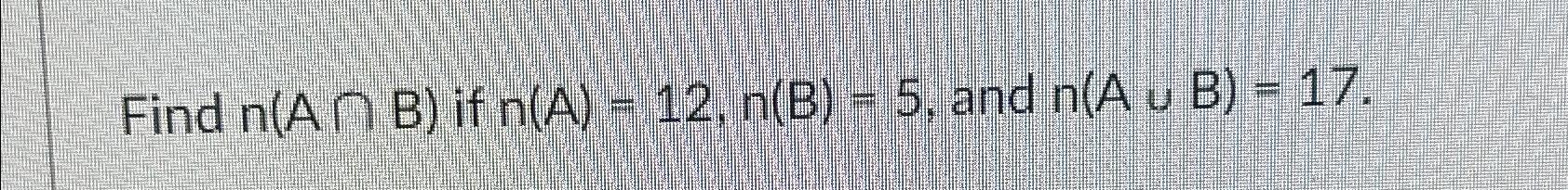 Solved Find n(A∩B) ﻿if n(A)=12,n(B)=5, ﻿and n(A∪B)=17 | Chegg.com