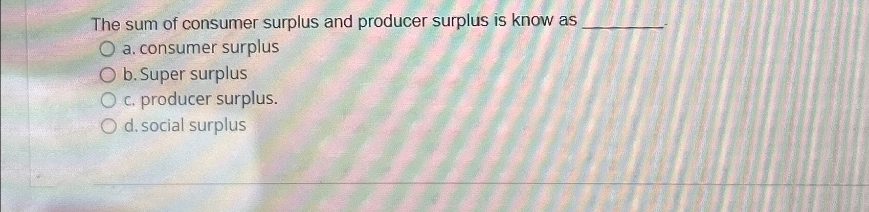 Solved The sum of consumer surplus and producer surplus is | Chegg.com
