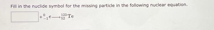 Solved Fill in the nuclide symbol for the missing particle | Chegg.com