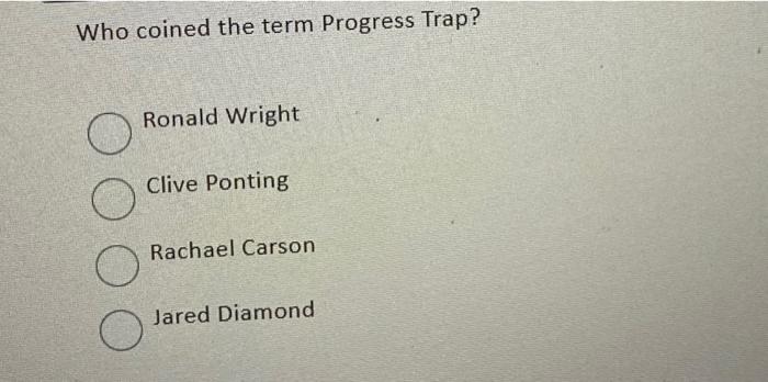 Solved Who coined the term Progress Trap? Ronald Wright | Chegg.com