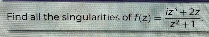 Solved iz? + 2z Find all the singularities of f(z) = z2 +1 | Chegg.com